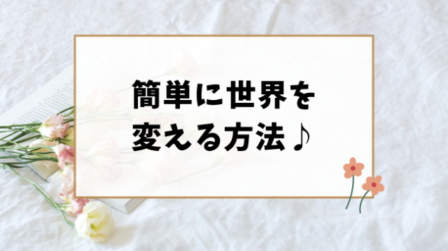 簡単に世界を変える方法♪｜むぎ_マインド整え隊｜coconalaブログ